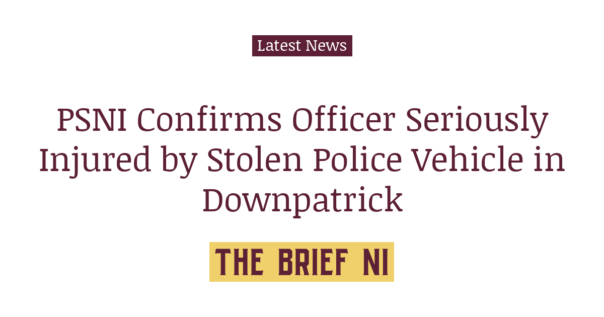 PSNI Confirms Officer Seriously Injured by Stolen Police Vehicle in ...